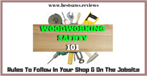 Woodworking Safety 101: Rules To Follow In Your Shop & On The Job